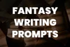 101 Fantasy Writing Prompts to Kickstart Your Next Epic Adventure