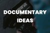 121 Documentary Ideas To Kick-Start Your Next Documentary Film Project