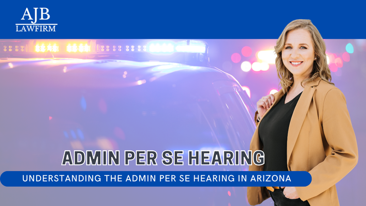 Understanding the Admin Per Se Hearing in Arizona — AJB Law