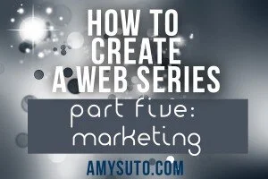 How to Create a Web Series [Part Five: Marketing]