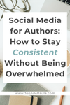 Social Media for Authors: How to Stay Consistent Without Being ...