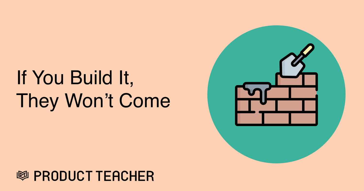 If You Build It, They Won't Come — Product Teacher
