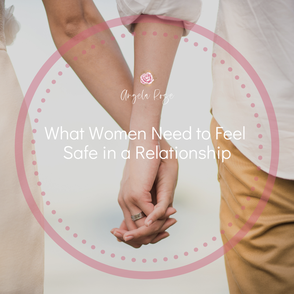 What Women Need to Feel Safe in a Relationship — Angela Rose, LLC