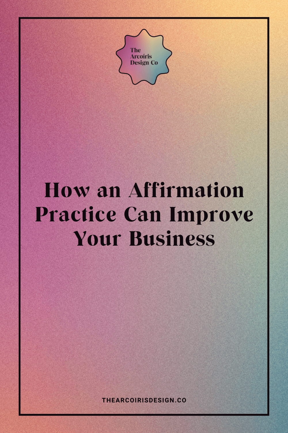 How an Affirmation Practice Can Improve Your Business — Arcoíris Design ...