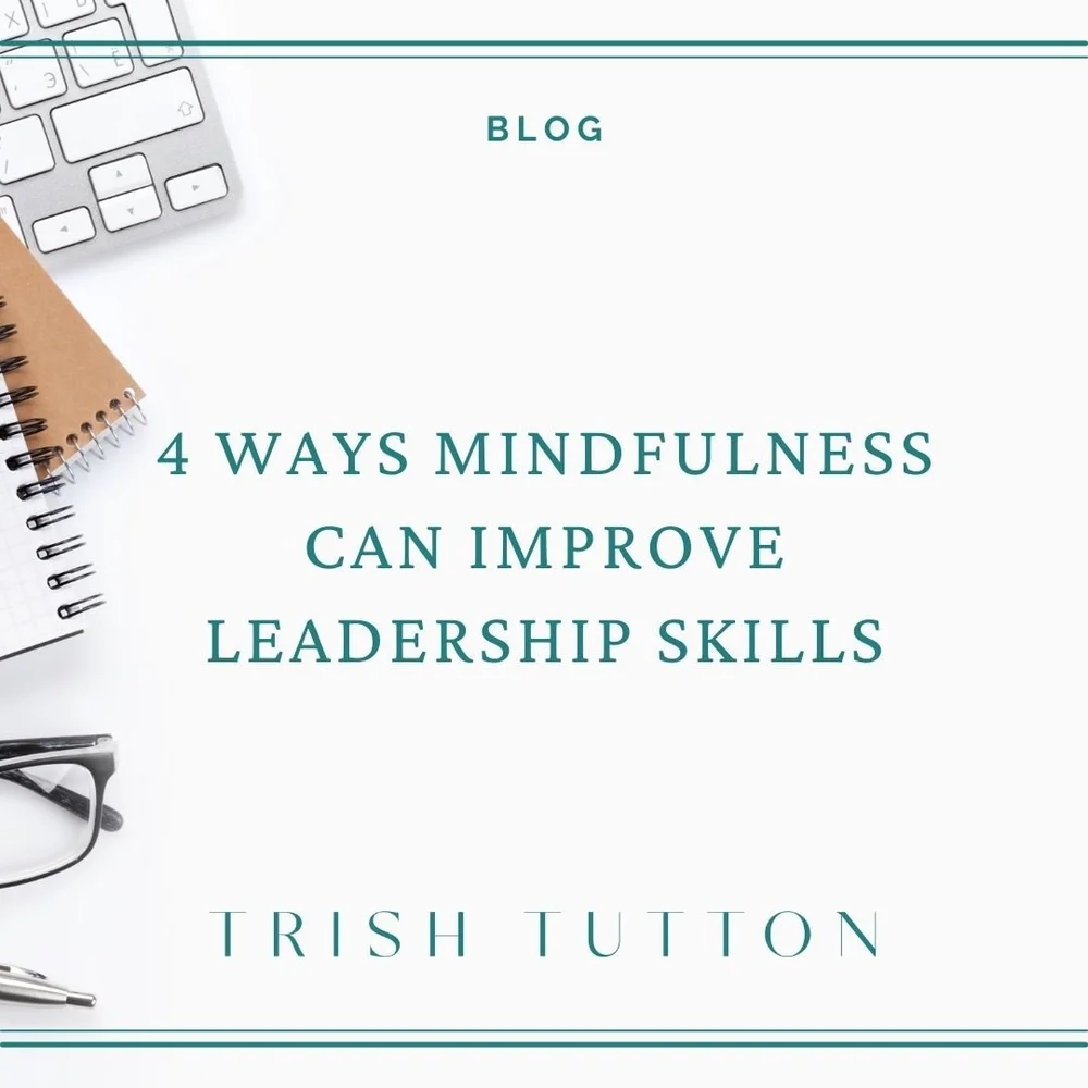 4 Ways Mindfulness Can Improve Leadership Skills — Trish Tutton