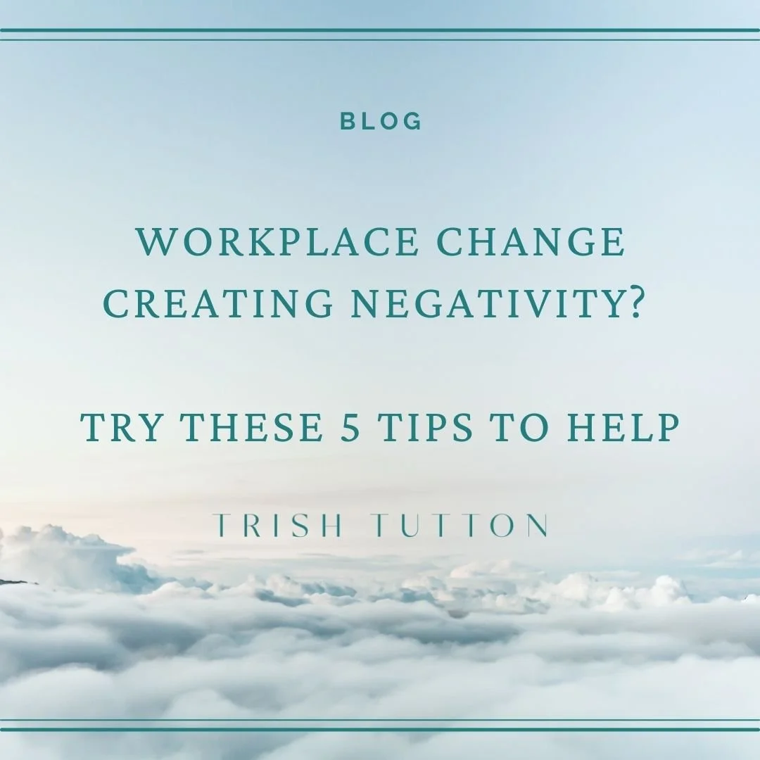 Workplace Change Creating Negativity? Try These 5 Tips to Help — Trish ...