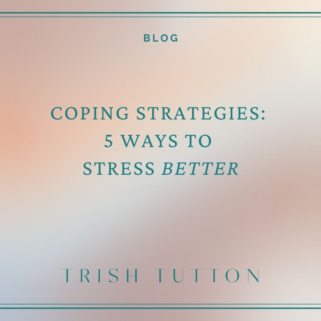 Coping Strategies for Stress: 5 Ways to Stress Better — Trish Tutton