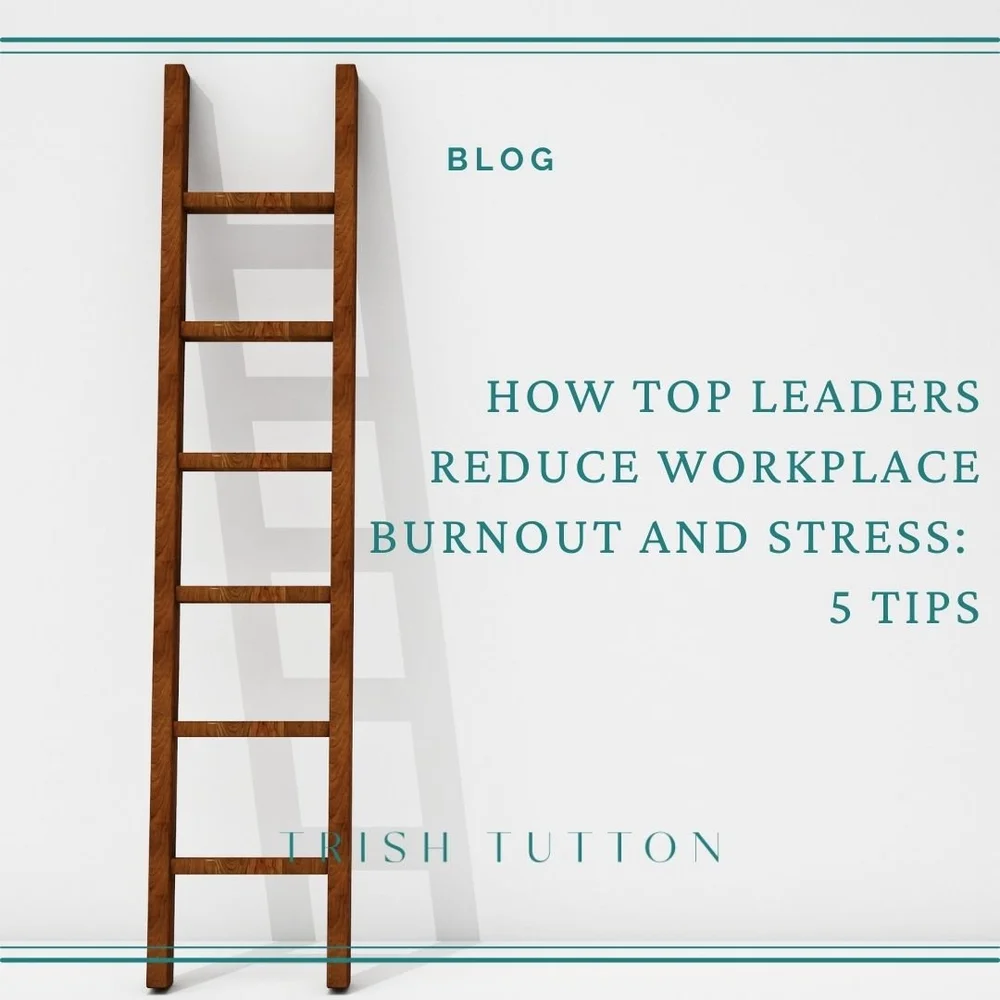 How Top Leaders Reduce Workplace Burnout and Stress: 5 Tips — Trish Tutton