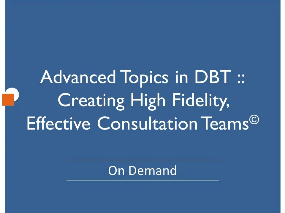 Advanced Topics in DBT: Creating High Fidelity, Effective Consultation Teams — Treatment ...