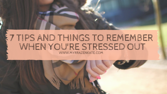 7 Tips and Things to Remember when You're Stressed Out — Myrra Kate