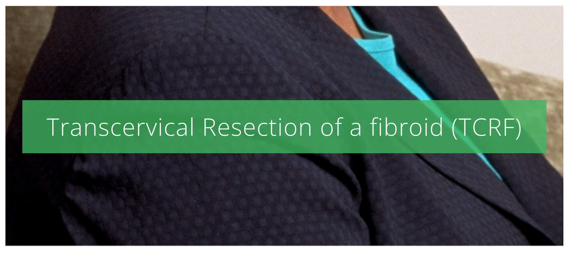 Transcervical Resection of a fibroid (TCRF) — Women's Healthcare Ltd