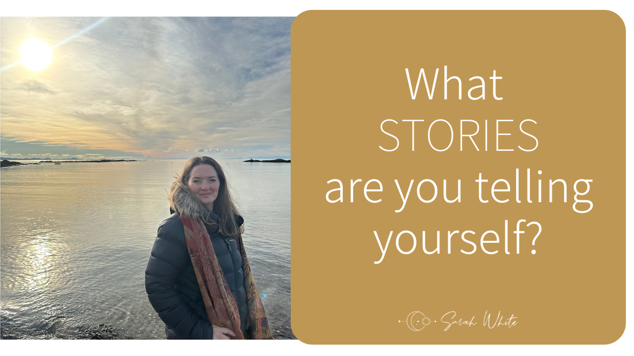 What stories are you telling yourself? — Sarah White Empowered Living