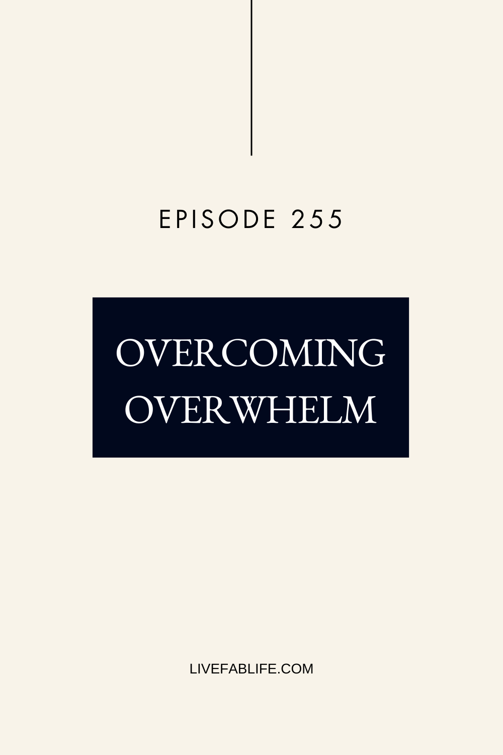 Episode 255: Overcoming Overwhelm — Live FAB Life