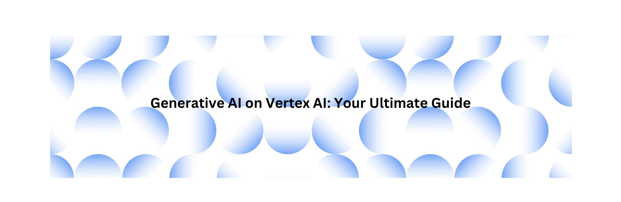 Generative AI on Vertex AI: Your Ultimate Guide — Evonence | Google ...