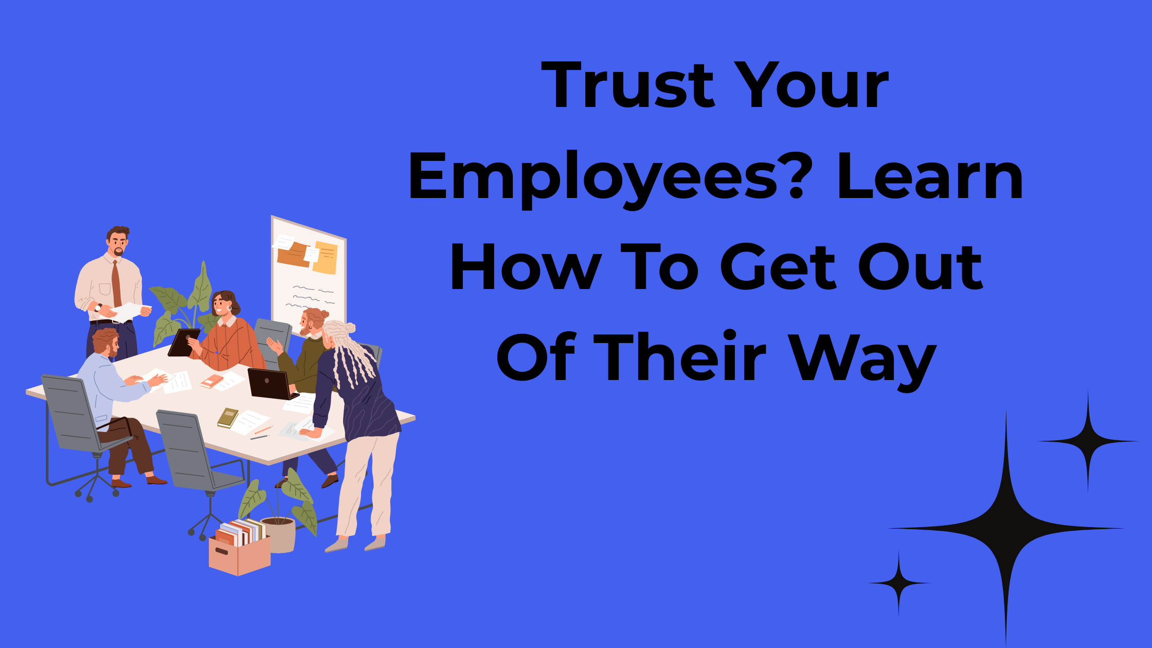 Trust Your Employees? Learn How To Get Out Of Their Way — People First ...