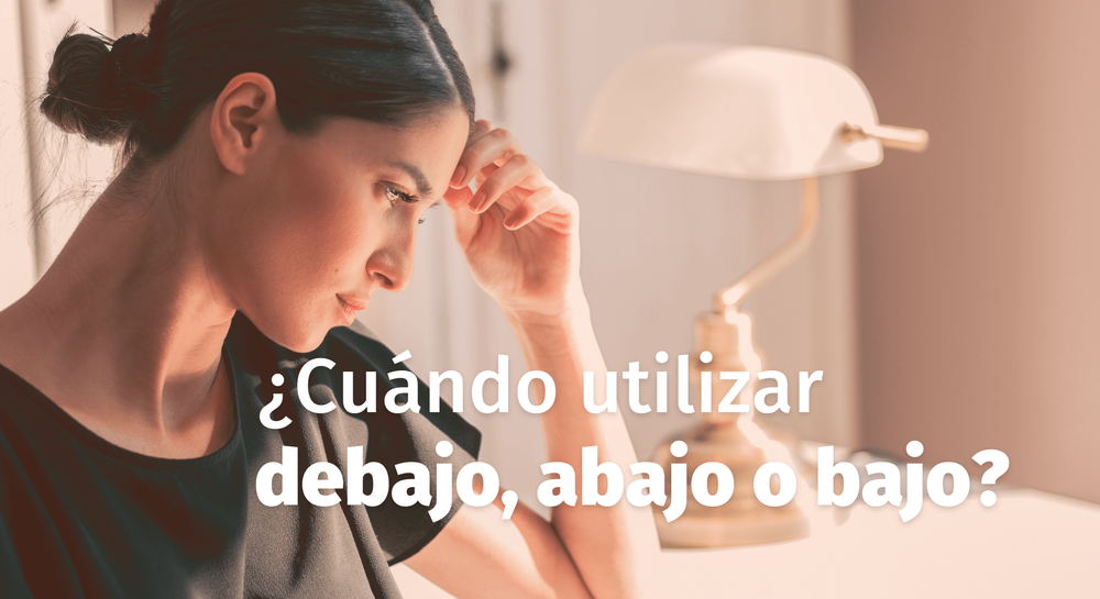 ¿Cuándo usar debajo, abajo o bajo?