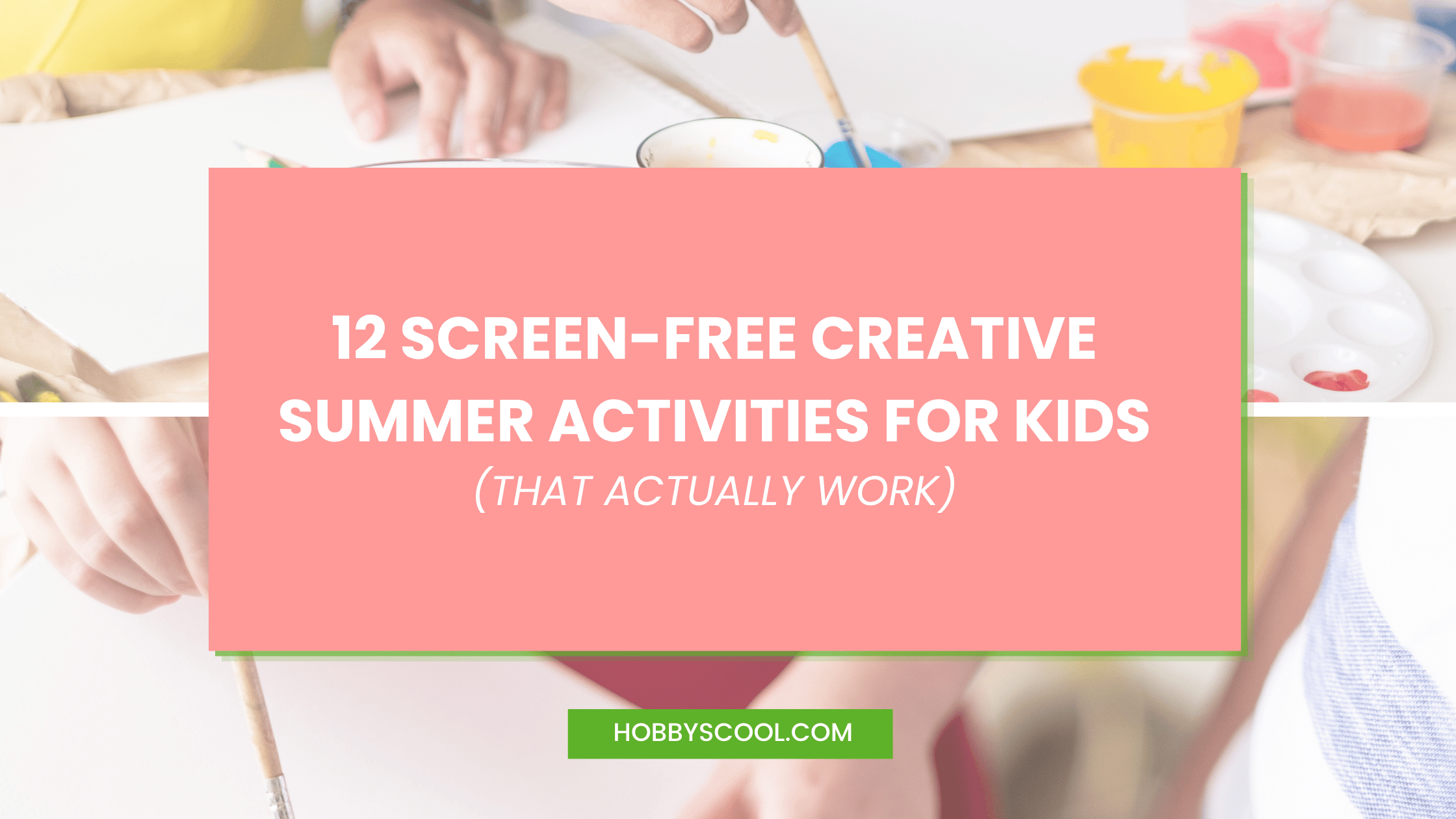 12 Screen-Free Creative Summer Activities for Kids (That Actually Work)