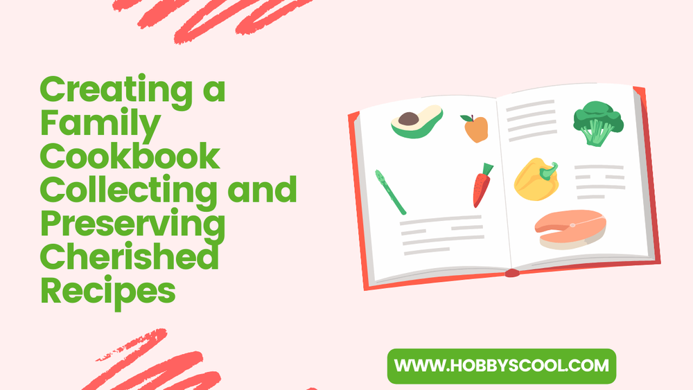 Creating a Family Cookbook: Collecting and Preserving Cherished Recipes