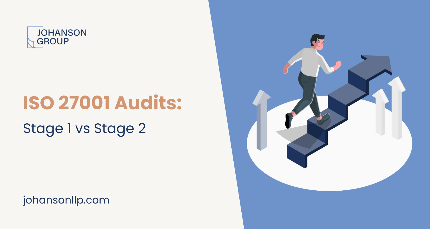 ISO 27001 Audits: Understanding Stage 1 vs. Stage 2 — Johanson Group, LLP