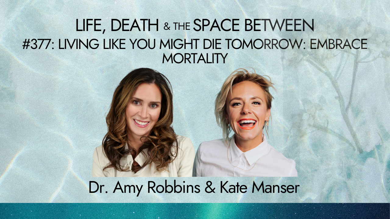 LIVING LIKE YOU MIGHT DIE TOMORROW: EMBRACE MORTALITY — Dr. Amy Robbins
