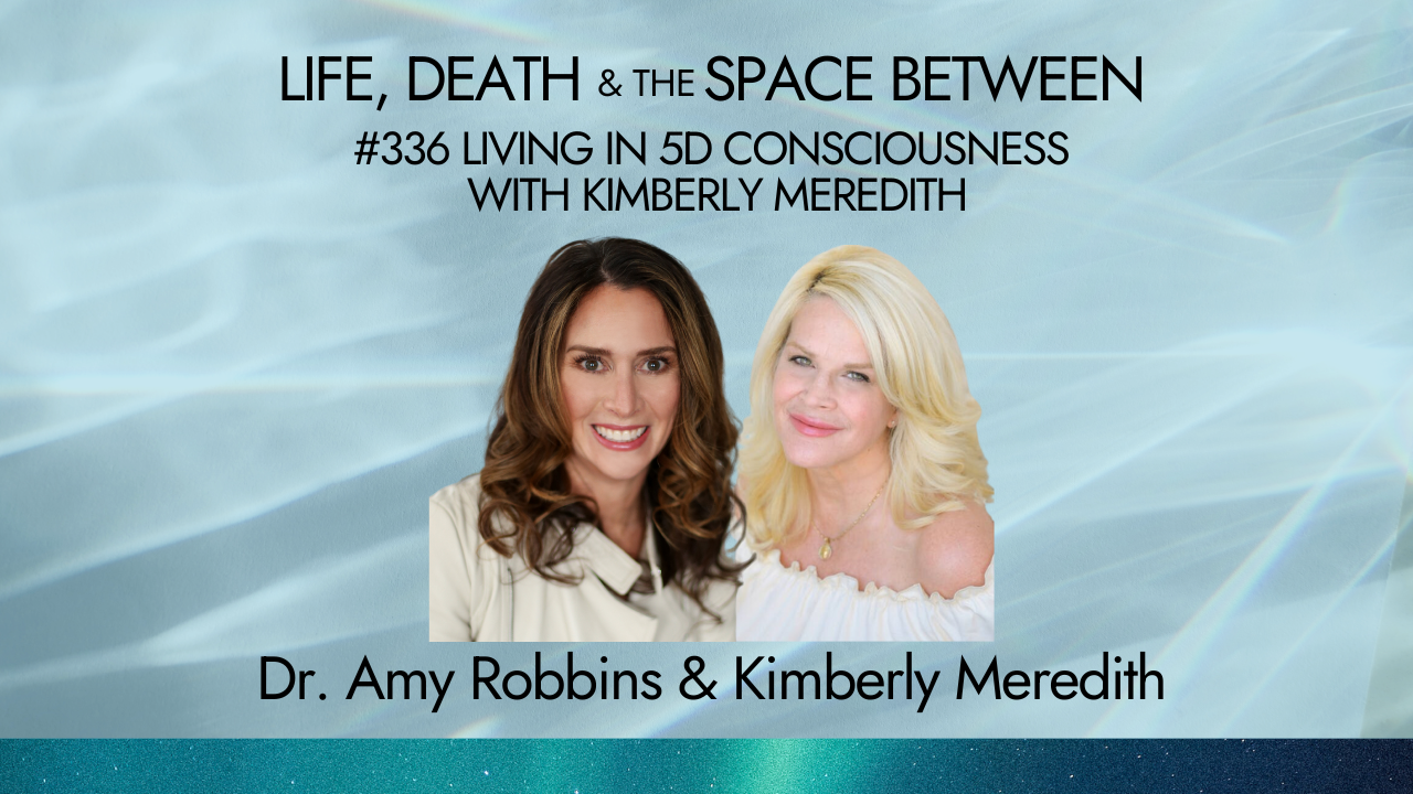 LIVING IN 5D CONSCIOUSNESS WITH KIMBERLY MEREDITH — Dr. Amy Robbins