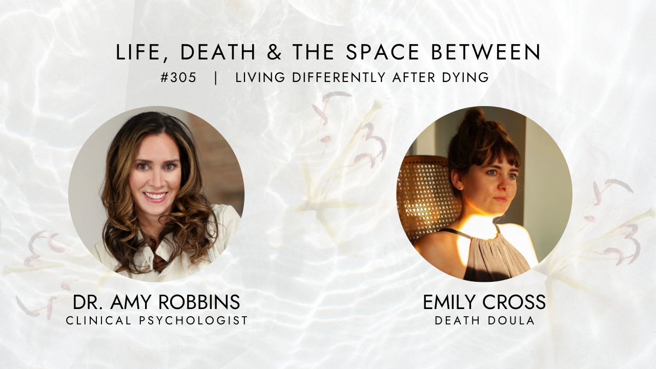 LIVING DIFFERENTLY AFTER DYING WITH EMILY CROSS — Dr. Amy Robbins