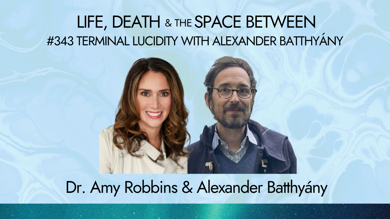 TERMINAL LUCIDITY WITH ALEXANDER BATTHYANY — Dr. Amy Robbins