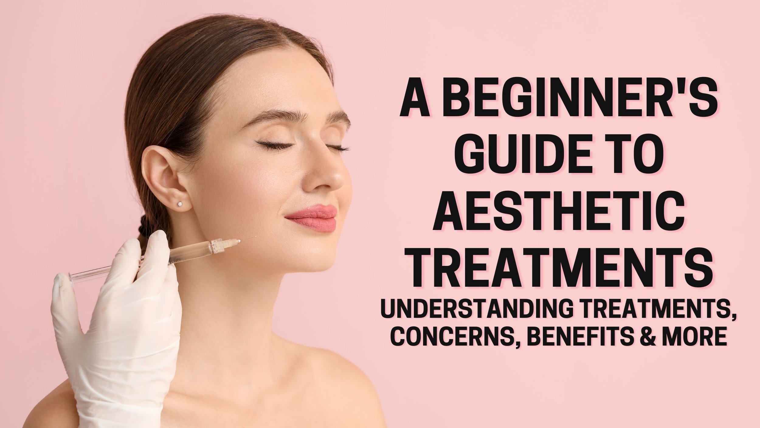 A Beginners Guide To Aesthetic Treatments Understanding Treatments