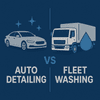 Auto Detailing vs. Fleet Washing: What Businesses Need to Know