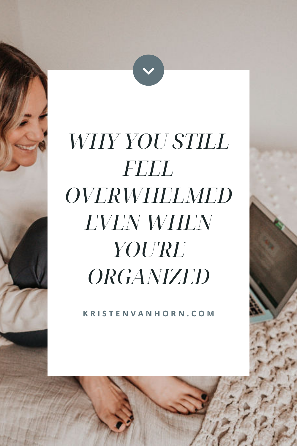 Why You Still Feel Overwhelmed Even When You're Organized — Kristen Van ...