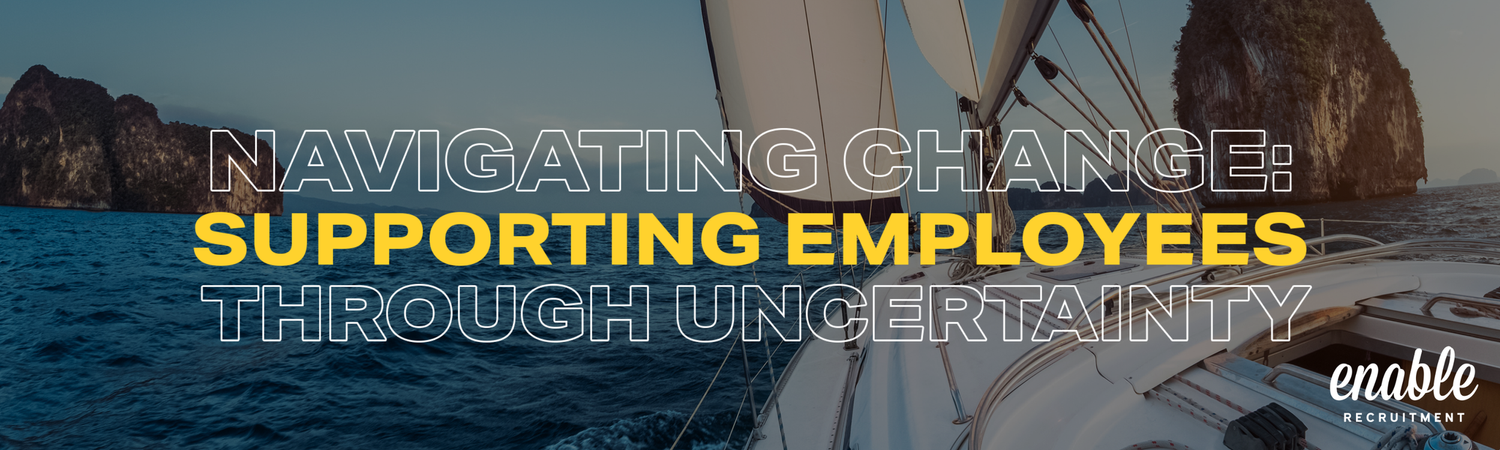 NAVIGATING CHANGE: SUPPORTING YOUR EMPLOYEES THROUGH UNCERTAINTY — enable
