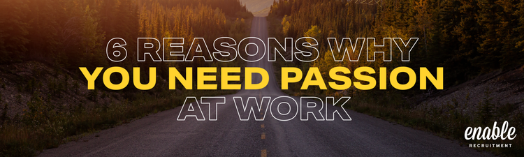 6 REASONS WHY YOU NEED PASSION AT WORK — enable