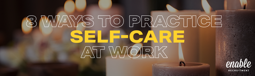 8 WAYS TO PRACTICE SELF-CARE AT WORK — enable