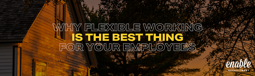 Why Flexible Working Is The Best Thing For Your Employees — enable