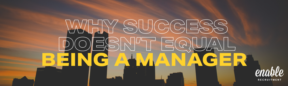 WHY SUCCESS DOESN’T EQUAL BEING A MANAGER — enable