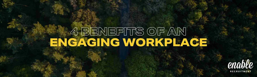 4 Benefits Of An Engaging Workplace — enable