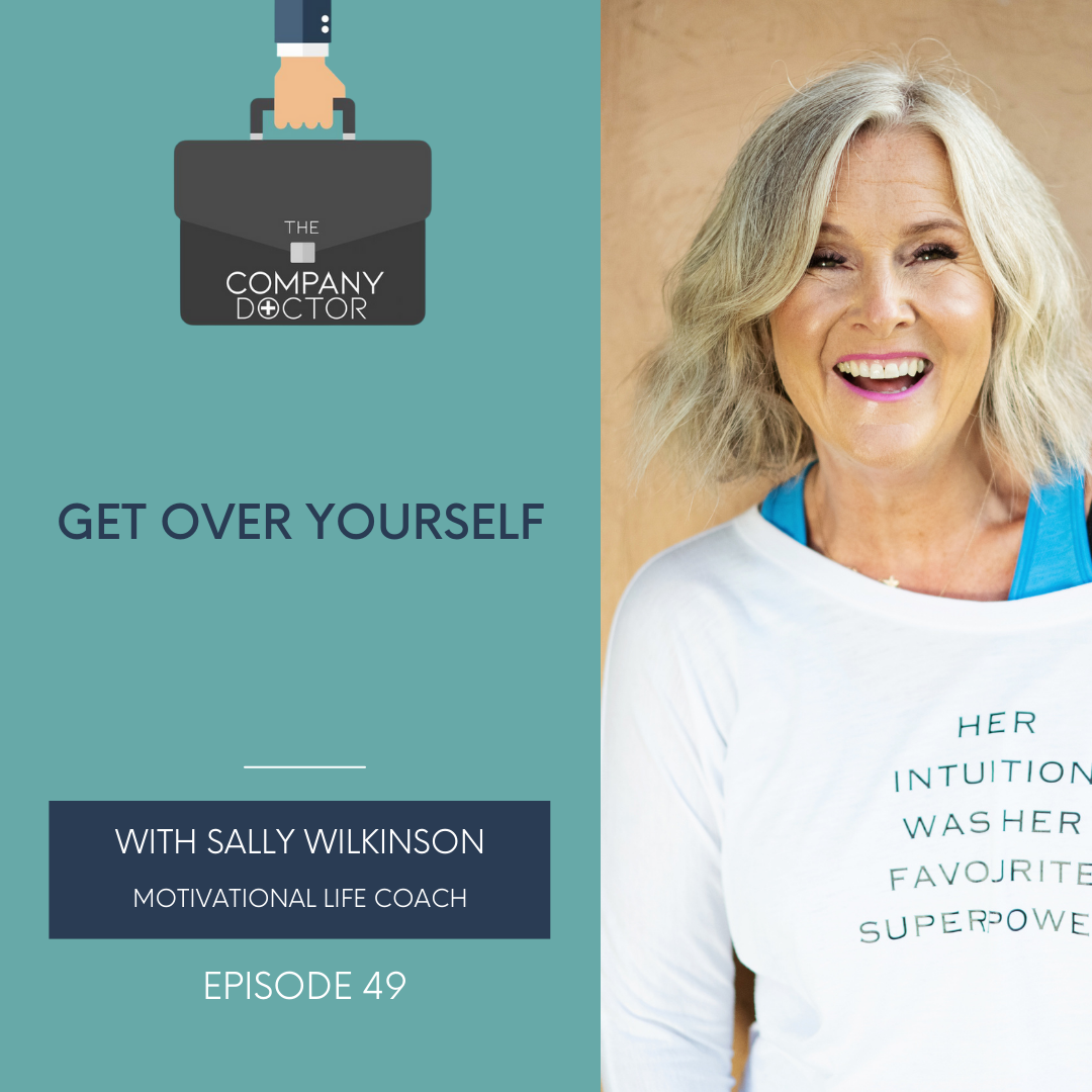 Ep. 049 - Get Over Yourself with Sally Wilkinson — The Company Doctor
