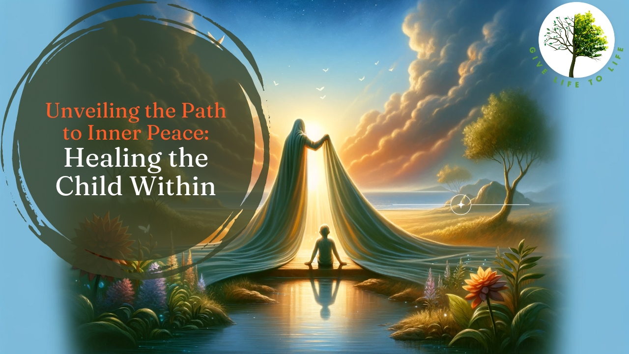 Unveiling the Path to Inner Peace: Healing the Child Within — Give Life ...