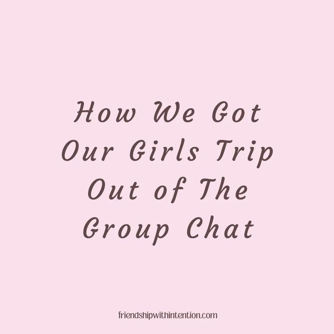 HOW TO PLAN A GIRLS TRIP — friendship with intention