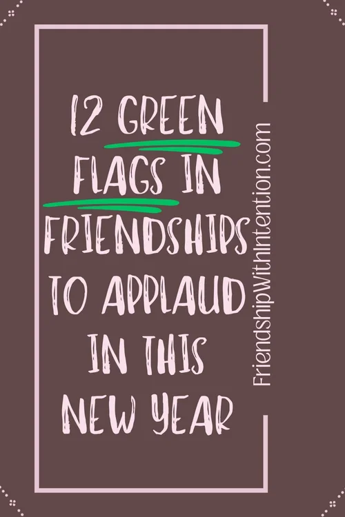 12 FRIENDSHIP GREEN FLAGS TO CELEBRATE — friendship with intention