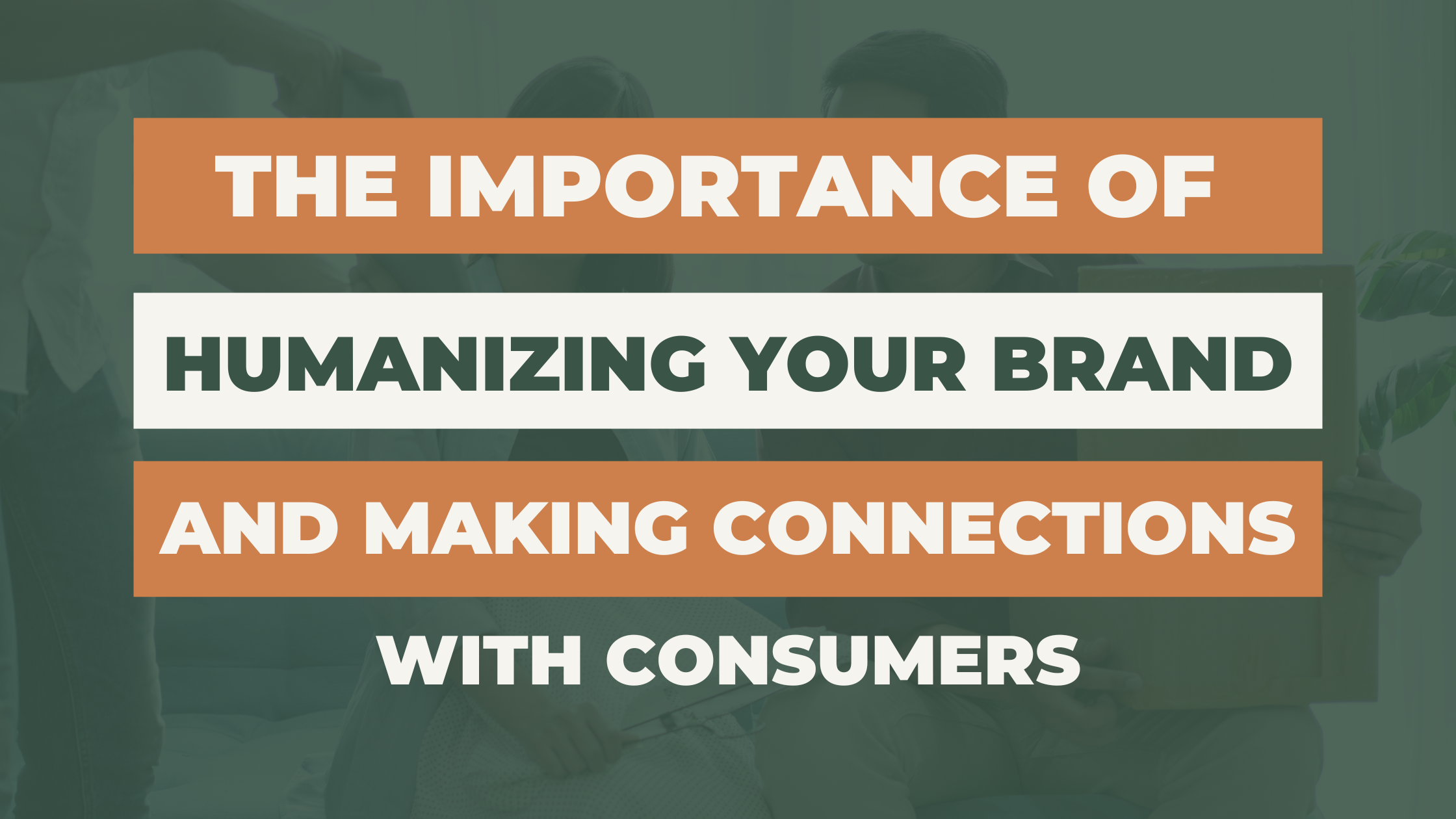 The Importance Of Humanizing Your Brand And Making Connections With ...