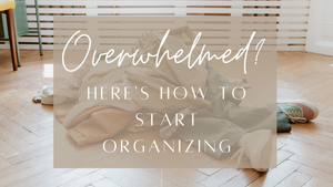How Do I Get Organized When I Feel Overwhelmed? — Bright + Tidy Home
