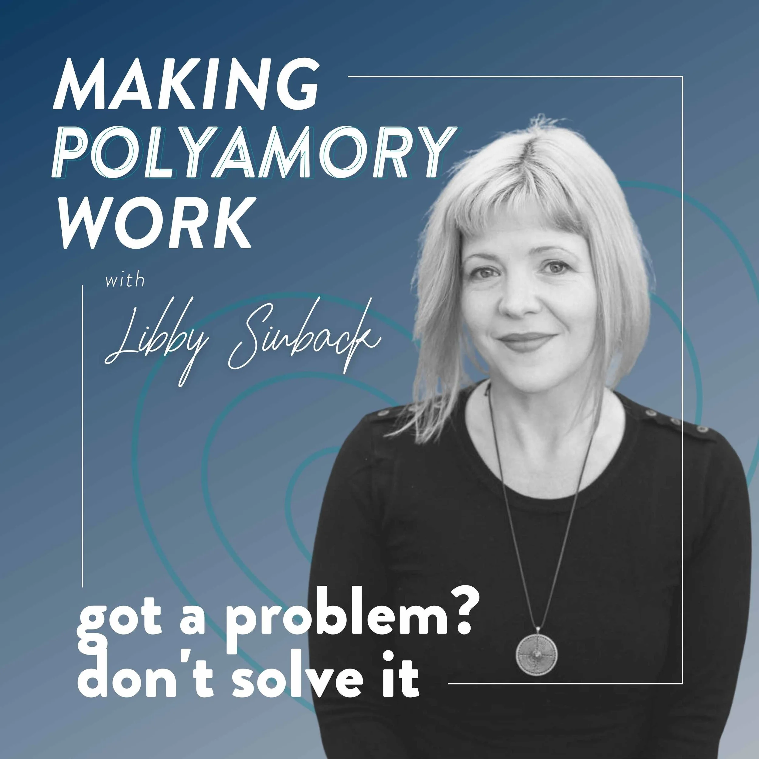 Got a Problem? Don't Solve It — MAKING POLYAMORY WORK