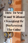How To Seal Wood Without Changing Or Darkening The Color — Maggie McGaugh