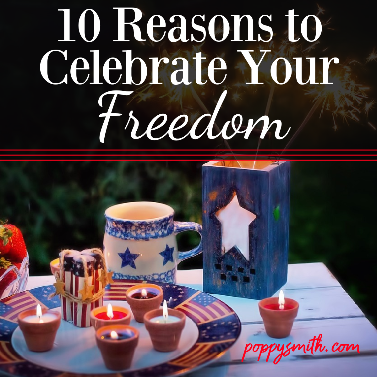 10 Reasons to Celebrate Your Freedom! — Poppy Smith