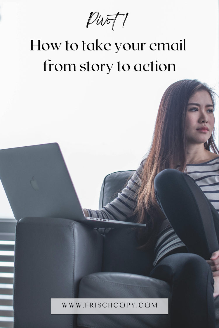 Pivot! Taking your email from story to action — Frisch Copy