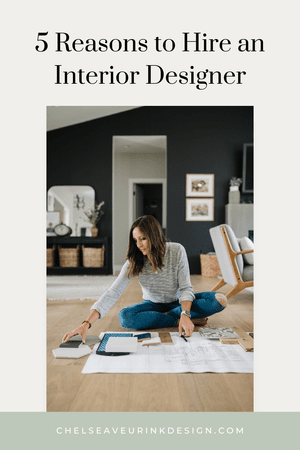 5 Reasons You Need an Interior Designer | Chelsea Veurink Design