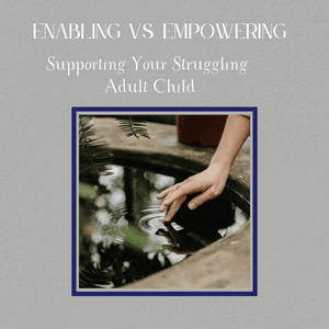 Enabling vs. Empowering: Supporting Your Struggling Adult Child