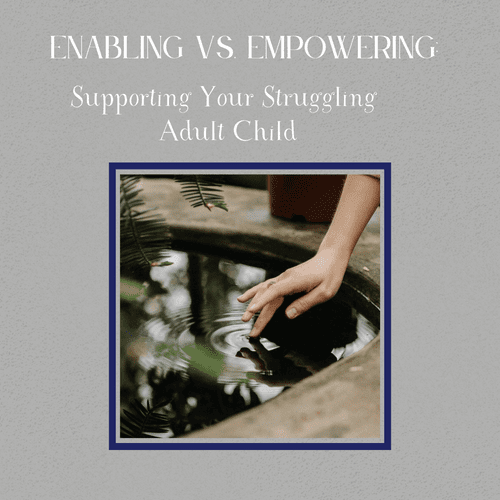 Enabling vs. Empowering: Supporting Your Struggling Adult Child