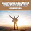 Turning Intentions into Action: How to Achieve Your Goals